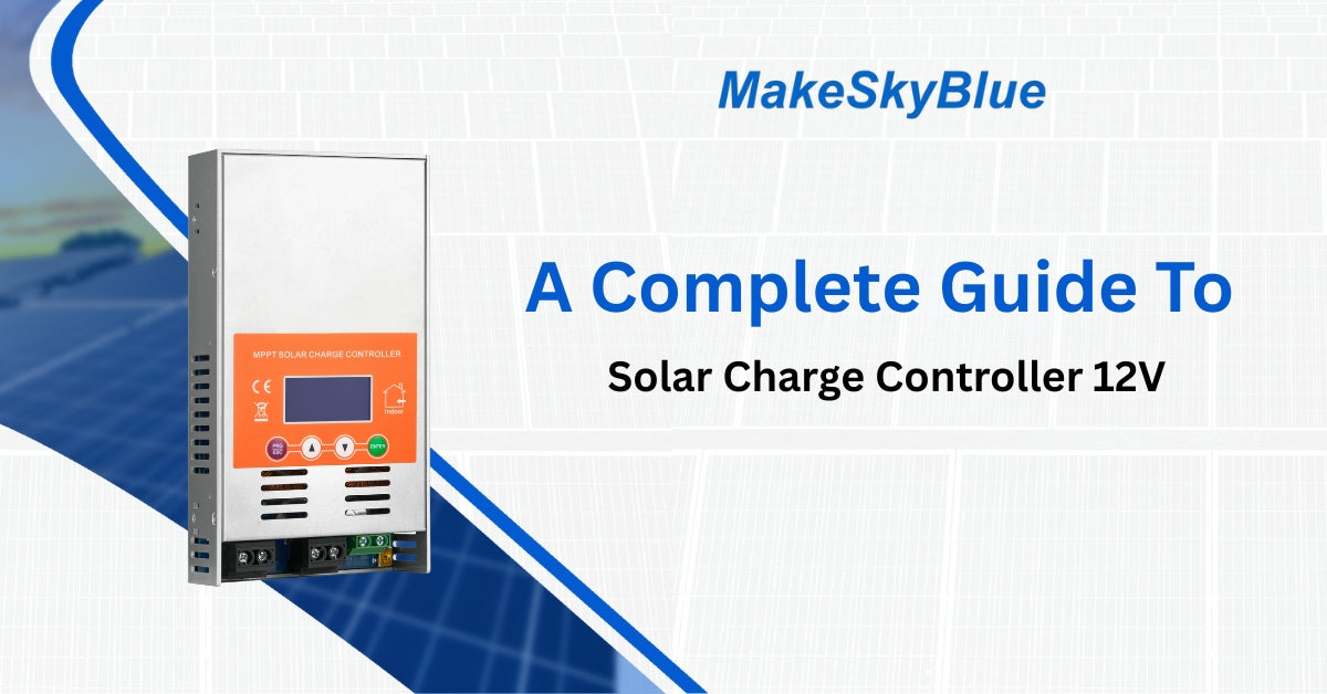 A Complete Guide To MPPT Solar Charge Controller 12V – MakeSkyBlue